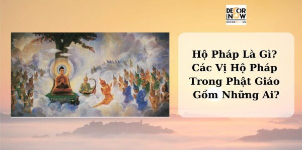 Hộ Pháp Là Gì? Các Vị Hộ Pháp Trong Phật Giáo Gồm Những Ai? - DecorNow